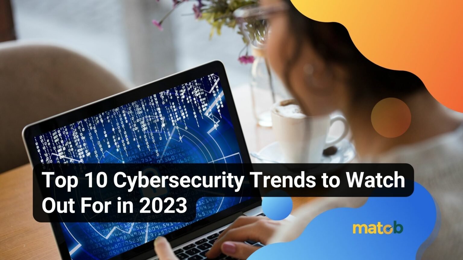 Top 10 Cybersecurity Trends to Watch Out For in 2023